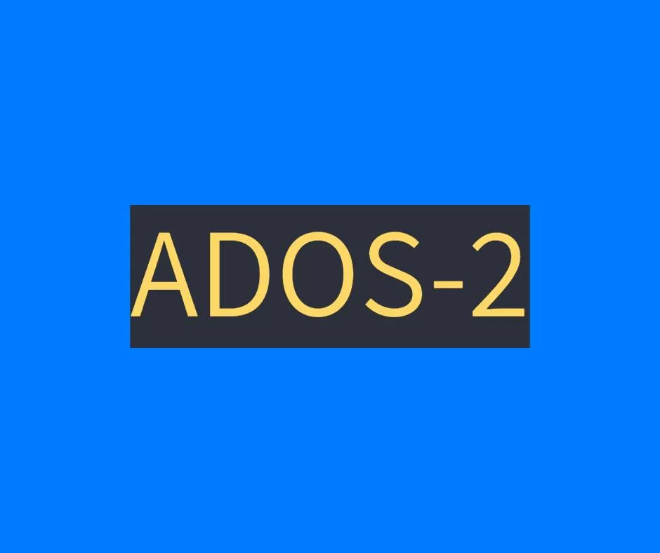 מבחן אדוס לאבחון אוטיזם: ADOS או ADOS-2 המתקדם